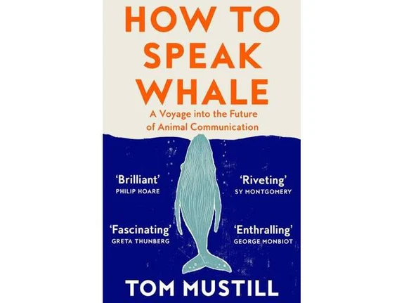 How to Speak Whale: A Voyage into the Future of Animal Communication - Tom Mustill