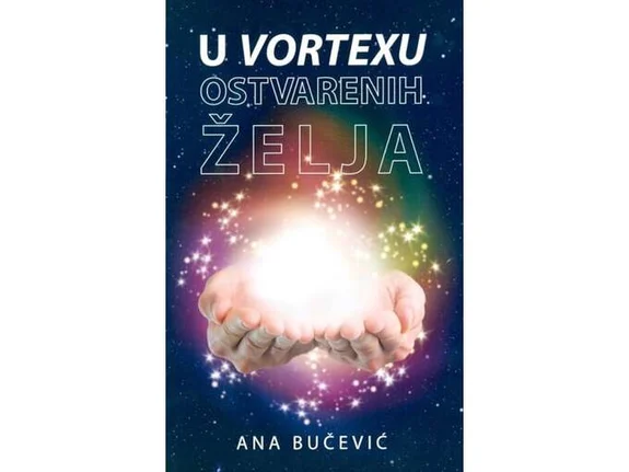 U vortexu ostvarenih želja - kreirajte vlastitu stvarnost uz pomoć zakona privlačenja i svjedočite čudima u svom životu