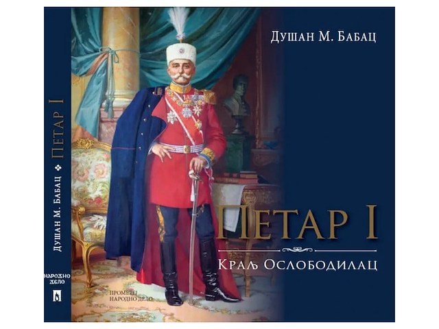Petar I - Kralj oslobodilac - Dušan M. Babac