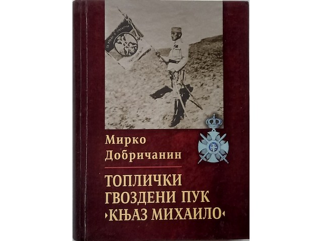 Mirko Dobričanin: TOPLIČKI GVOZDENI PUK KNJAZ MIHAILO