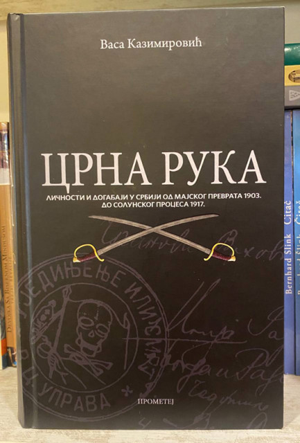 Crna ruka: ličnosti i događaji u Srbiji od Majskog prevrata 1903. do solunskog procesa 1917. - Vasa Kazimirović