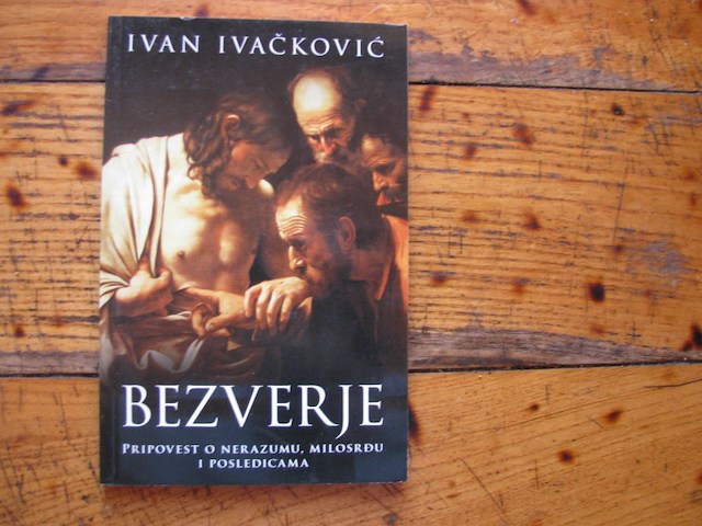 IVAN IVAČKOVIĆ-BEZVERJE PRIPOVEST O NERAZUMU, MILOSRDJU