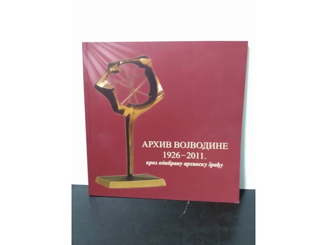 ARHIV VOJVODINE 1926-2011. kod odabranu arhivsku građu