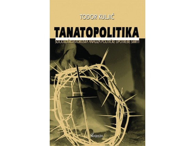 Tanatopolitika : sociološkoistorijska analiza političke upotrebe smrti - To