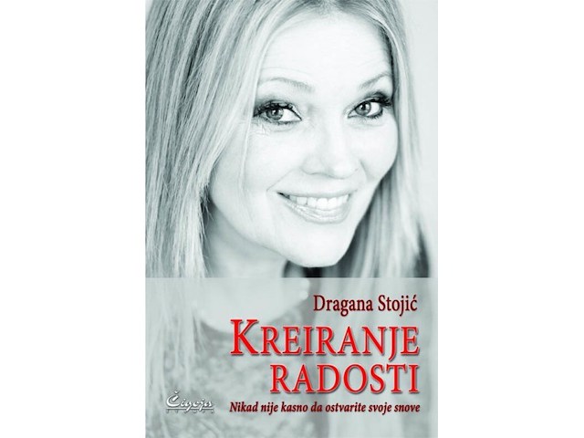 Kreiranje radosti : nikad nije kasno da ostvarite svoje snove - Dragana Sto
