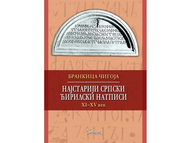 Najstariji srpski ćirilski natpisi XI - XV vek - Brankica Čigoja