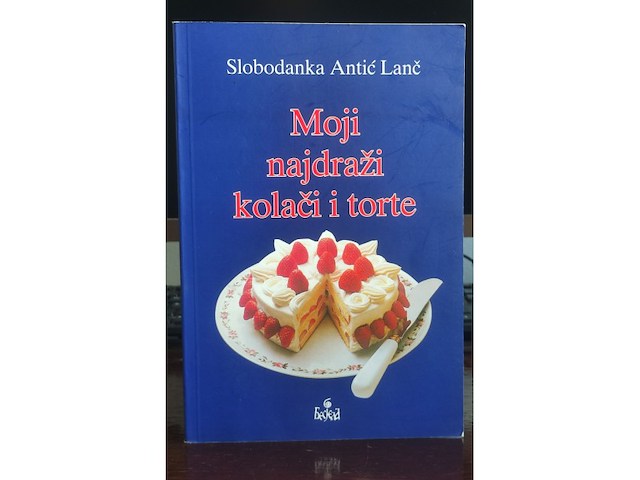 MOJI NAJDRAŽI KOLAČI I TORTE Slobodanka Antić-Lanč