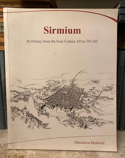 Sirmium. Its History from the First Century AD to 582 AD - Miroslava Mirković