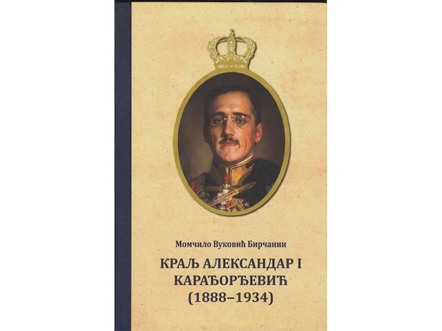 КРАЉ АЛЕКСАНДАР I КАРАЂОРЂЕВИЋ - Момчило Вуковић