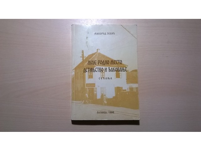 Milorad Zebić- MOJE RODNO MESTO DETINJSTVO I ĐAKOVANJE