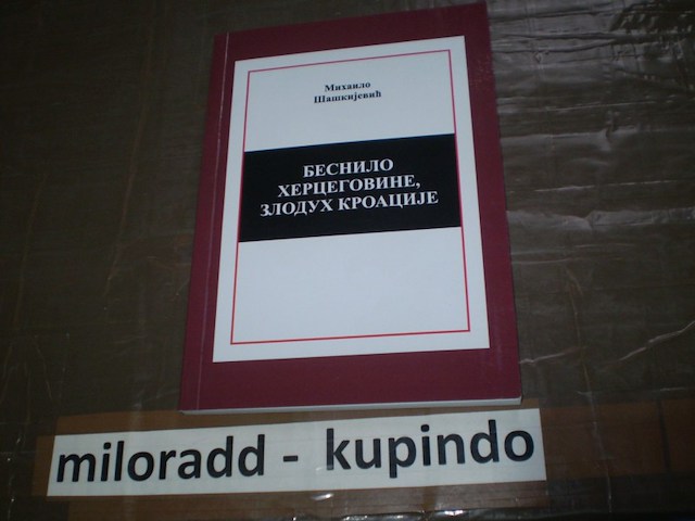Besnilo Hercegovine zloduh Kroacije Mihailo Šaškijević
