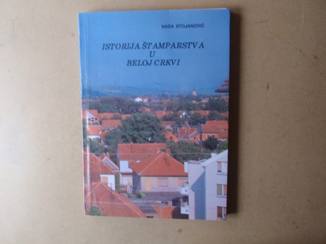 Nada Stojanović - ISTORIJA ŠTAMPARSTVA U BELOJ CRKVI
