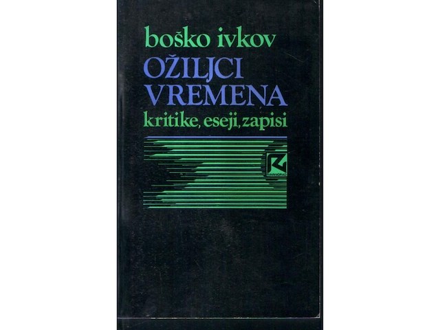 OŽILJCI VREMENA-BOŠKO IVKOV KRITIKE, ESEJI, ZAPISI