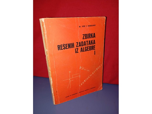 ZBIRKA REŠENIH ZADATAKA IZ ALGEBRE I - Vene Bogoslavov