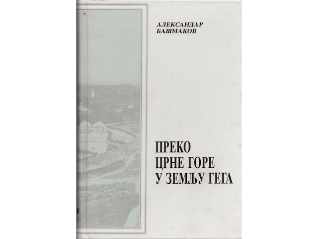 Aleksandar Bašmakov - PREKO CRNE GORE U ZEMLJU GEGA