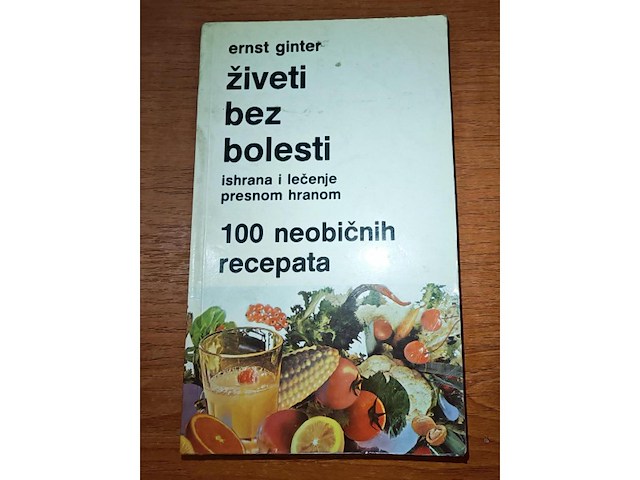 Živeti bez bolesti - 100 neobičnih recepata