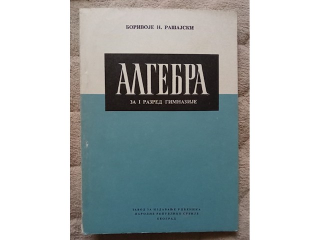 Algebra za I razred gimnazije - Borivoje N. Rašajski