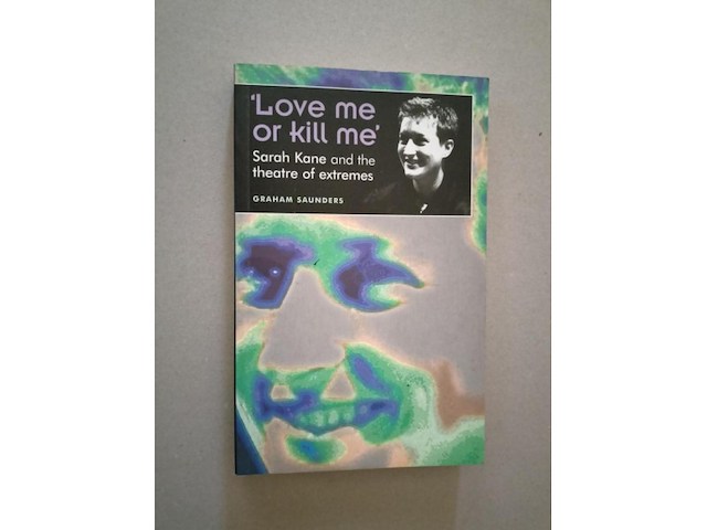 Love Me Or Kill Me`: Sarah Kane and the Theatre