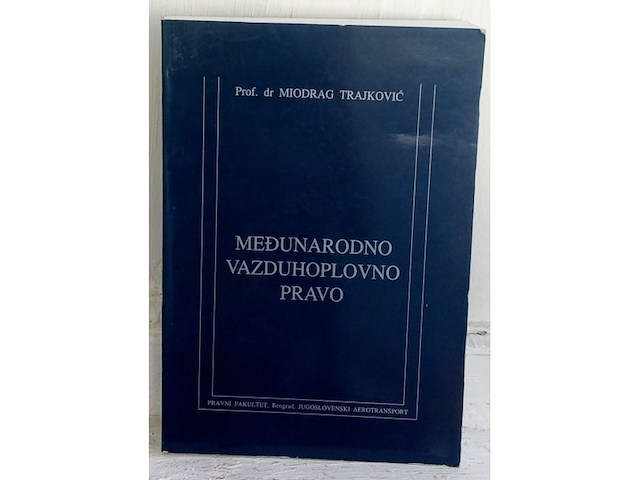 MEDJUNARODNO VAZDUHOPLOVNO PRAVO - MIODRAG TRAJKOVIĆ