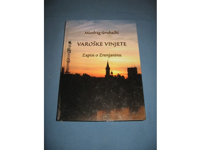 Varoške vinjete - zapisi o Zrenjaninu M. Grubački