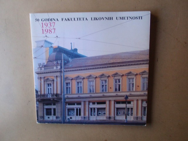 50 GODINA FAKULTETA LIKOVNIH UMETNOSTI 1937 - 1987