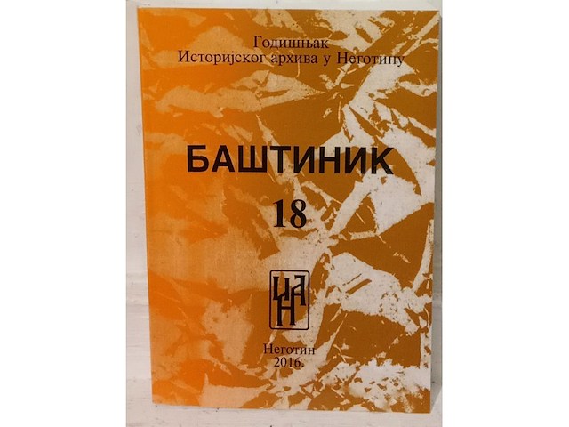 BAŠTINIK 18 GODIŠNJAK ISTORIJSKOG ARHIVA U NEGOTINU