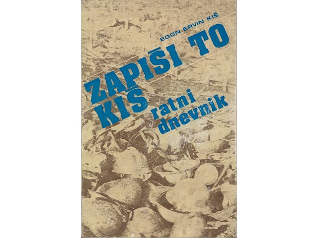 Egon Ervin Kiš - ZAPIŠI TO KIŠ (ratni dnevnik)