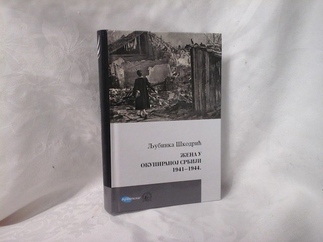 Žena u okupiranoj Srbiji 1941 1945 Ljubinka Škodrić