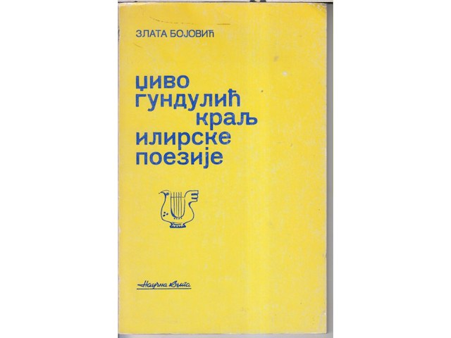DŽIVO GUNDULIĆ KRALJ ILIRSKE POEZIJE / ZLATA BOJOVIĆ