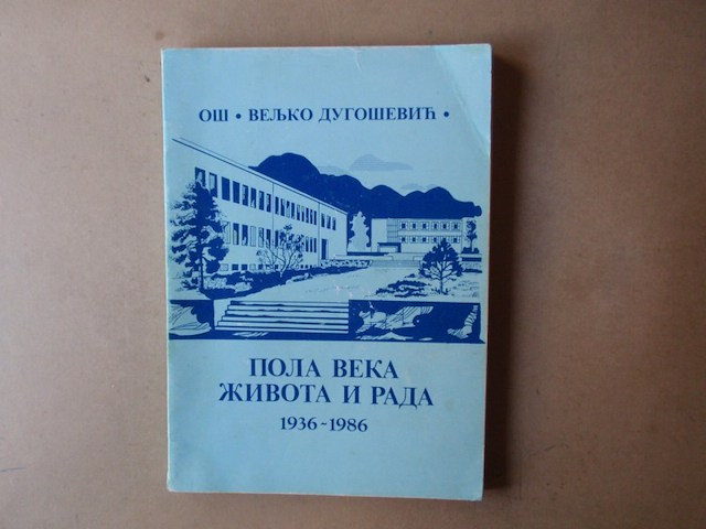 OŠ VELJKO DUGOŠEVIĆ POLA VEKA ŽIVOTA I RADA 1936 - 1986