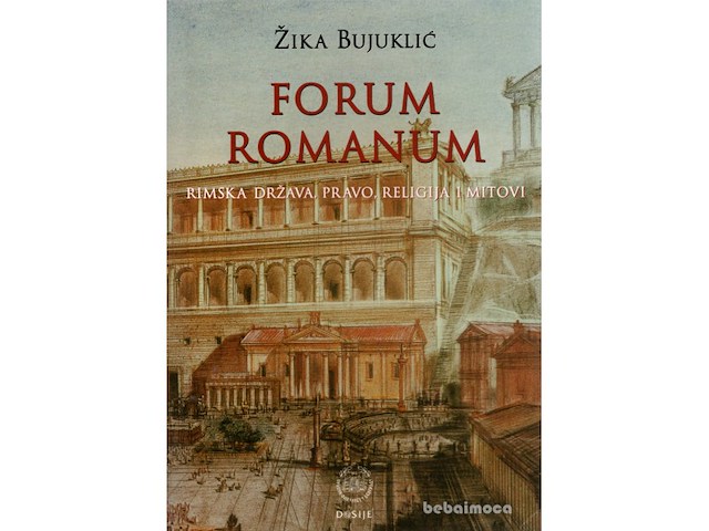 FORUM ROMANUM : RIMSKA DRŽAVA, PRAVO, RELIGIJA I MITOVI