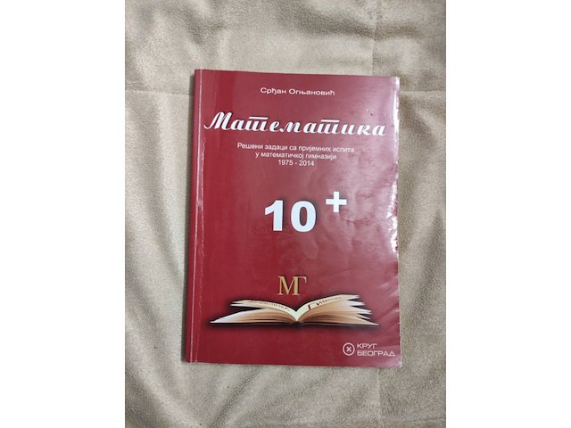 Matematika 10+,Rešeni zadaci sa prijemnih ispita u mate