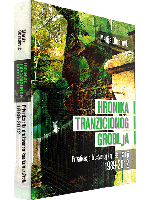 HRONIKA TRANZICIONOG GROBLJA: Privatizacija društvenog kapitala u Srbiji 1989-2012