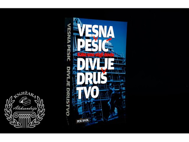 DIVLJE DRUŠTVO KAKO SMO STIGLI DOVDE - Vesna Pešić