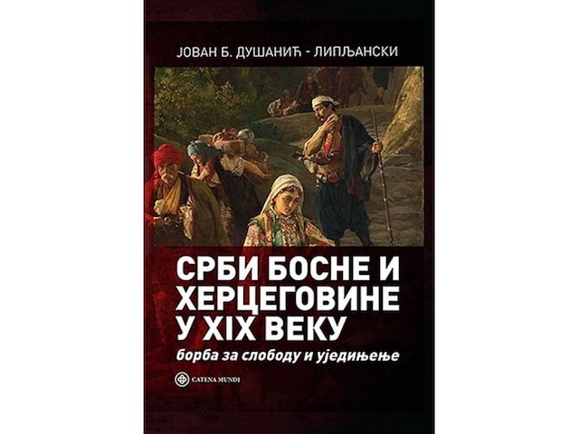 LIPLJANSKI SRBI BOSNE I HERCEGOVINE U XIX VEKU BORBA ZA SLOBODU I UJEDINJENJE - Jovan B. Dušanić