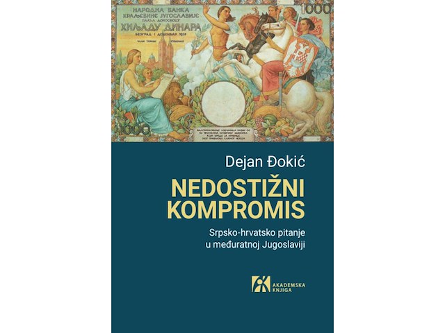 Nedostižni kompromis: Srpsko-hrvatsko pitanje u međuratnoj Jugoslaviji