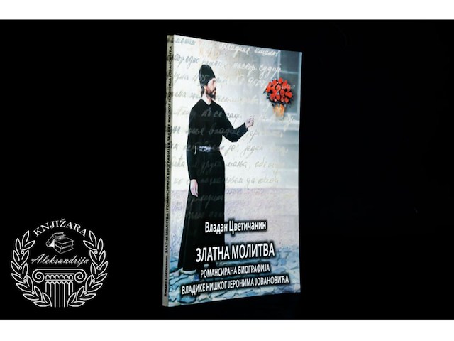 ZLATNA MOLITVA - ROMANSIRANA BIOGRAFIJA VLADIKE NIŠKOG JERONIMA JOVANOVIĆA - Vladan Cvetičanin Jeronima Jovanovića