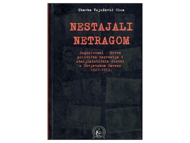 Nestajali netragom: Jugosloveni - žrtve političke represije i staljinističkih čistki u Sovjetskom Savezu 1927-1953.