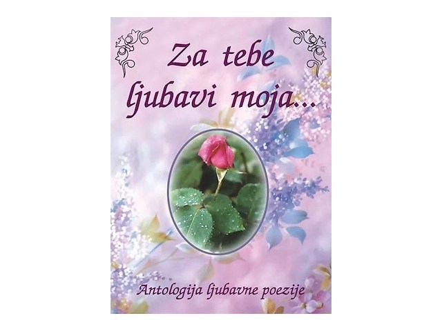Za tebe ljubavi moja: antologija ljubavne poezije
