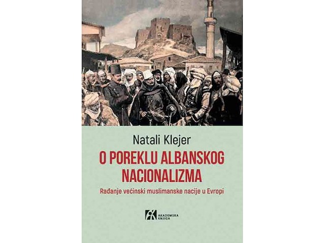 O poreklu albanskog nacionalizma : rađanje većinski muslimanske nacije u Evropi