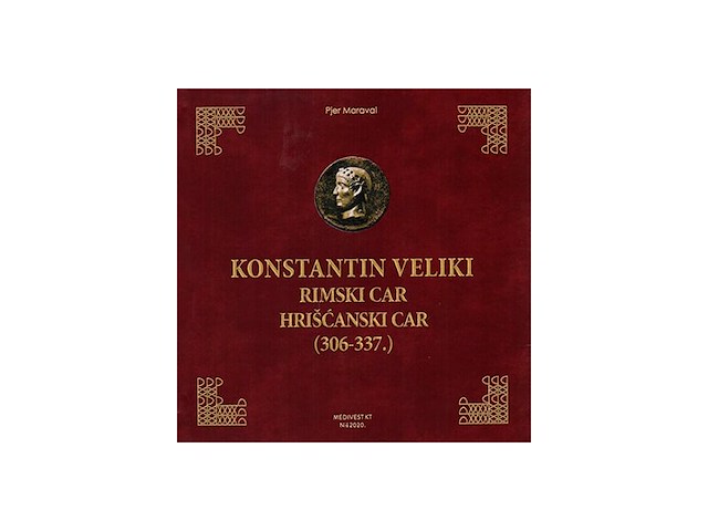 Konstantin Veliki: rimski car, hrišćanski car (306-337.)
