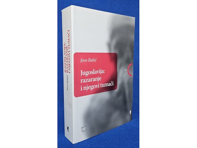 Jugoslavija : razaranje i njegovi tumači - Jovo Bakić