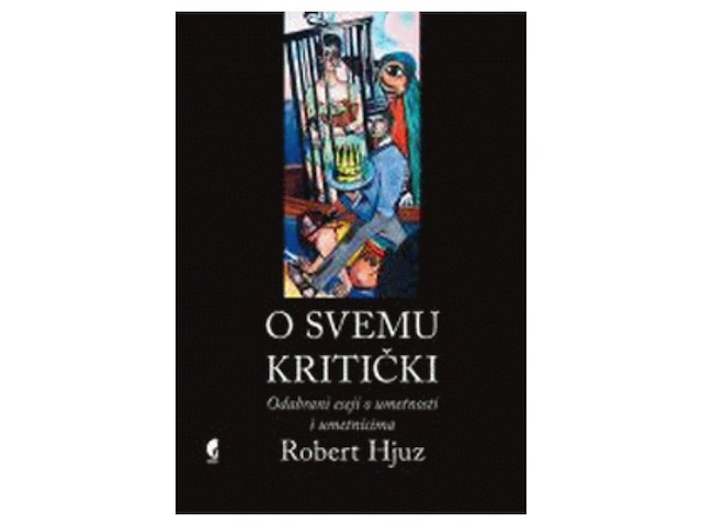 O svemu kritički: Odabrani eseji o umetnosti i umetnicima