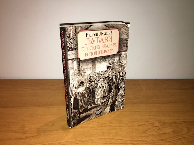 RADOŠ LJUŠIĆ - LJUBAVI SRPSKIH VLADARA I POLITIČARA