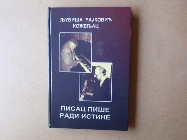 Ljubiša Rajković Koželjac - PISAC PIŠE RADI ISTINE