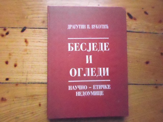 DRAGUTIN VUKOTIĆ-BESJEDE I OGLEDI NAUČNO-ETIČKE NEDOUMI