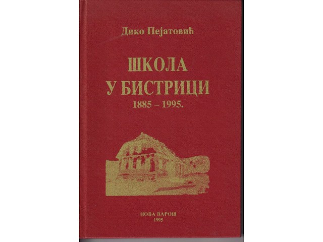 ŠKOLA U BISTRICI 1885-1995 / DIKO PEJATOVIĆ