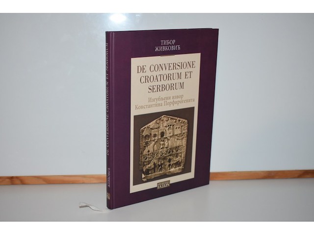 - De Conversione Croatorum et Serborum Izgubljeni izvor Konstantina Porfirogenita - Tibor Zivkovic