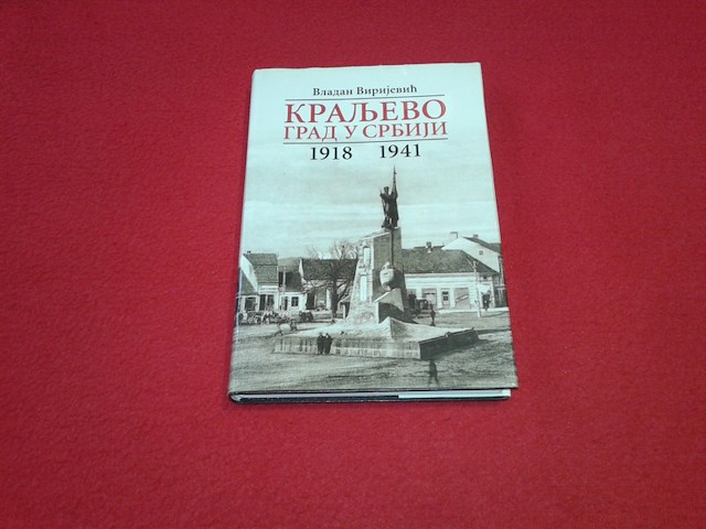 KRALJEVO: Grad u Srbiji 1918-1941 - Vladan Virijević