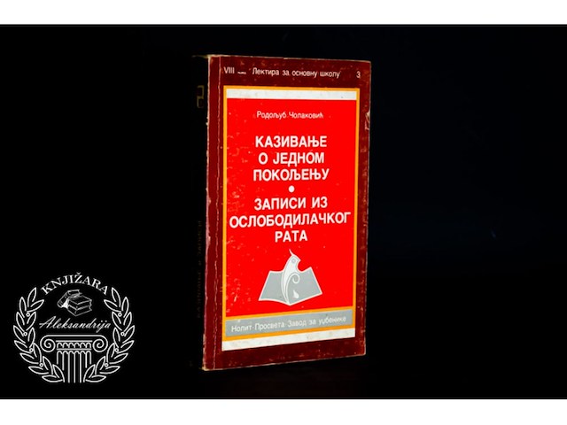 KAZIVANJE O JEDNOM POKOLENJU / ZAPISI IZ OSLOBODILAČKOG RATA - Rodoljub Čolaković
